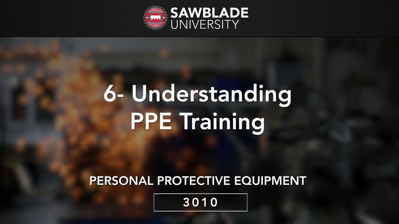3010 - 06 - Understanding PPE Training - SawbladeUniversity.com